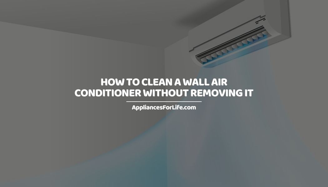 How To Clean A Wall Air Conditioner Without Removing It Appliances